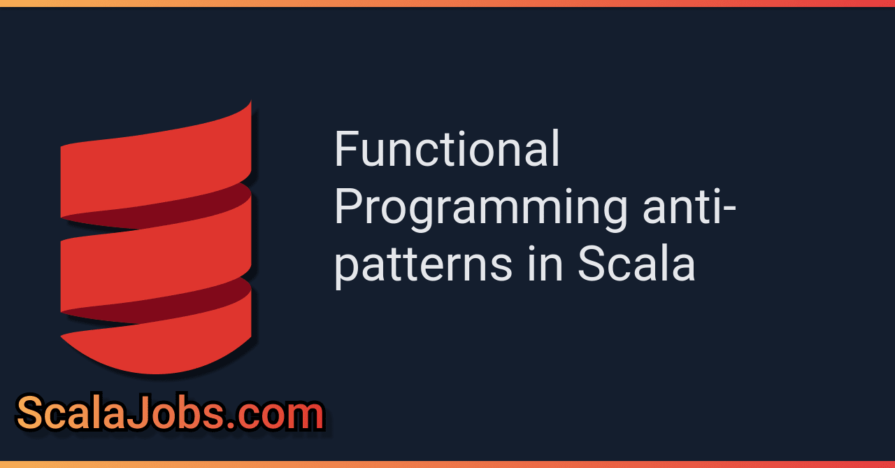 Functional Programming anti-patterns in Scala | ScalaJobs.com Functional Programming anti-patterns in Scala | ScalaJobs.com